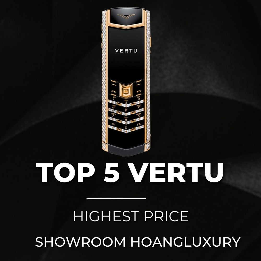 TOP VERTU CÓ GIÁ BÁN CAO NHẤT TẠI SHOWROOM HOÀNG LUXURY